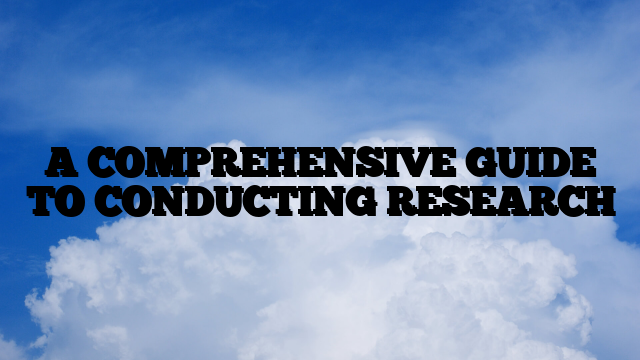 A COMPREHENSIVE GUIDE TO CONDUCTING RESEARCH | Austin Tommy