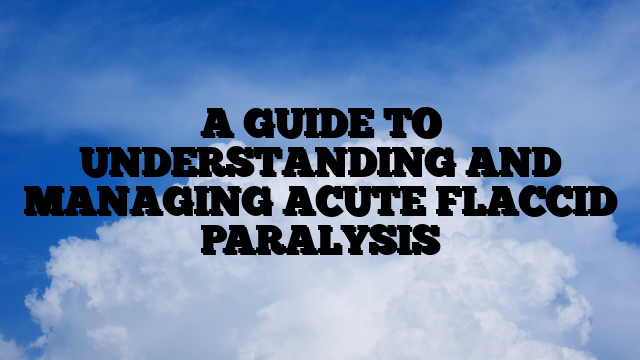 A GUIDE TO UNDERSTANDING AND MANAGING ACUTE FLACCID PARALYSIS | Austin ...