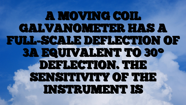 A MOVING COIL GALVANOMETER HAS A FULL-SCALE DEFLECTION OF 3A EQUIVALENT ...