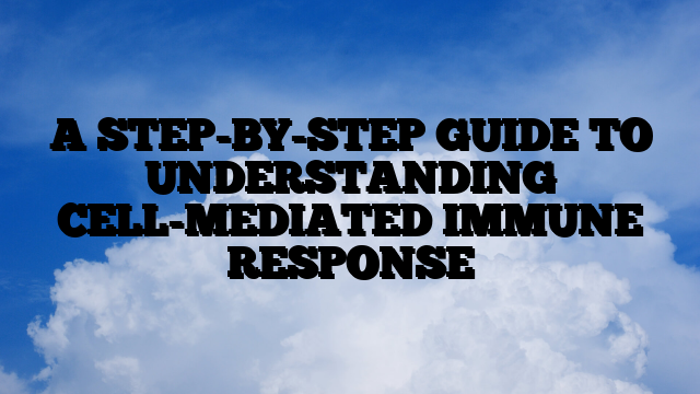 A STEP-BY-STEP GUIDE TO UNDERSTANDING CELL-MEDIATED IMMUNE RESPONSE ...