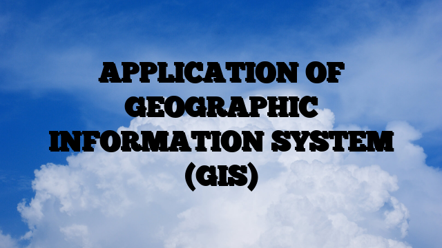 APPLICATION OF GEOGRAPHIC INFORMATION SYSTEM (GIS) | Austin Tommy