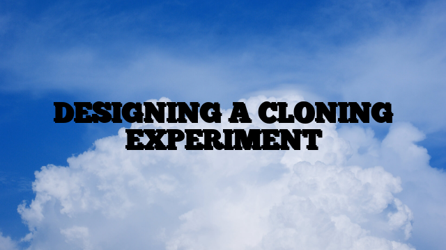 DESIGNING A CLONING EXPERIMENT | Austin Tommy