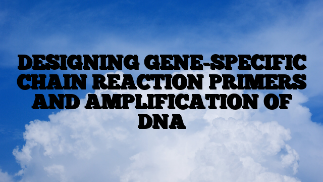 DESIGNING GENE-SPECIFIC CHAIN REACTION PRIMERS AND AMPLIFICATION OF DNA ...