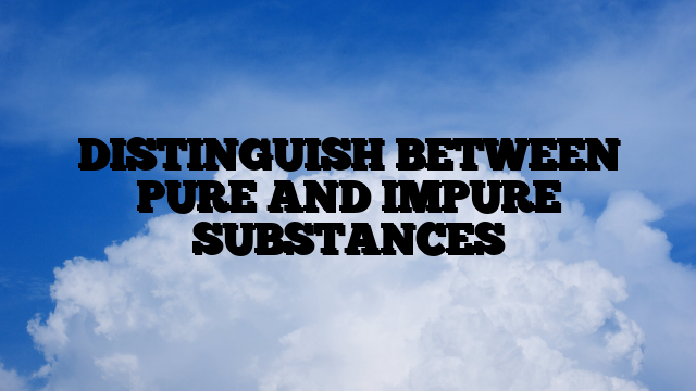 DISTINGUISH BETWEEN PURE AND IMPURE SUBSTANCES | Austin Tommy