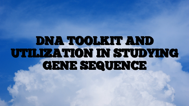 DNA TOOLKIT AND UTILIZATION IN STUDYING GENE SEQUENCE | Austin Tommy