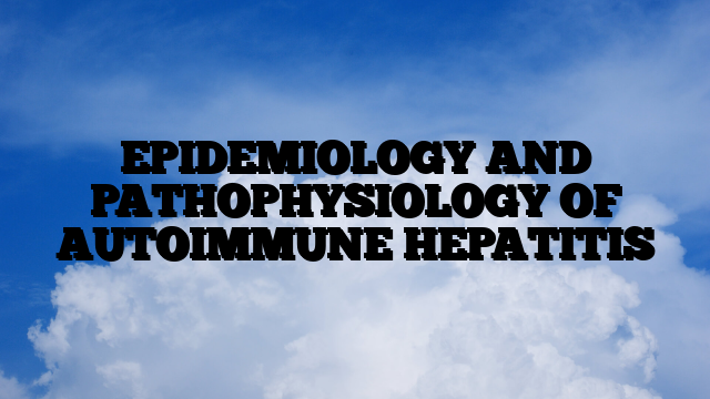 EPIDEMIOLOGY AND PATHOPHYSIOLOGY OF AUTOIMMUNE HEPATITIS | Austin Tommy