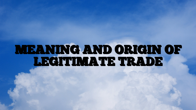 MEANING AND ORIGIN OF LEGITIMATE TRADE | Austin Tommy