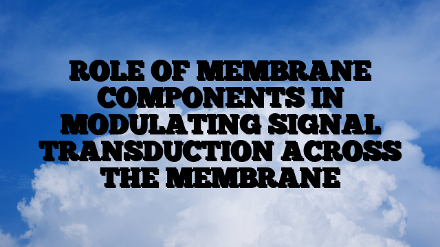 ROLE OF MEMBRANE COMPONENTS IN MODULATING SIGNAL TRANSDUCTION ACROSS ...