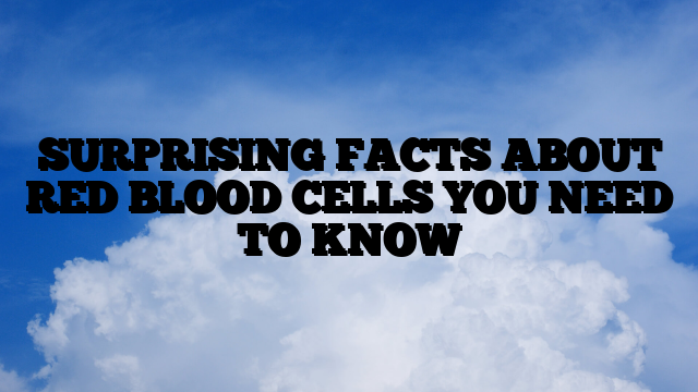 SURPRISING FACTS ABOUT RED BLOOD CELLS YOU NEED TO KNOW | Austin Tommy