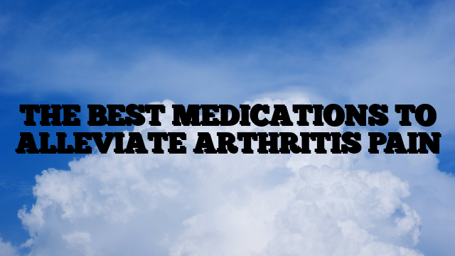 THE BEST MEDICATIONS TO ALLEVIATE ARTHRITIS PAIN | Austin Tommy