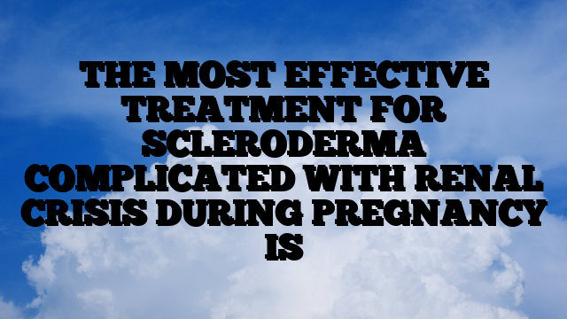 THE MOST EFFECTIVE TREATMENT FOR SCLERODERMA COMPLICATED WITH RENAL CRISIS DURING PREGNANCY IS ...