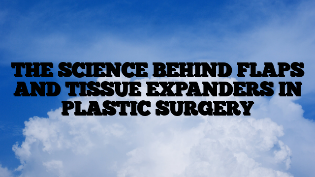 THE SCIENCE BEHIND FLAPS AND TISSUE EXPANDERS IN PLASTIC SURGERY ...