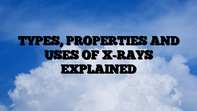 TYPES, PROPERTIES AND USES OF X-RAYS EXPLAINED | Austin Tommy