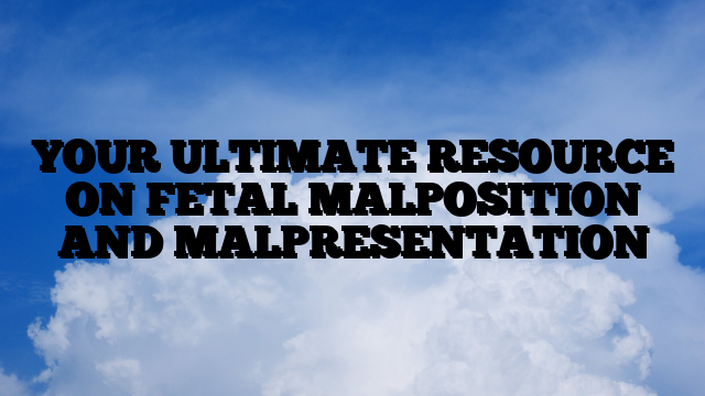 YOUR ULTIMATE RESOURCE ON FETAL MALPOSITION AND MALPRESENTATION ...